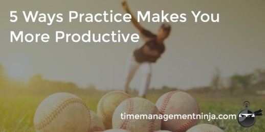 5 Ways Practice Makes You More Productive – Time Management Ninja