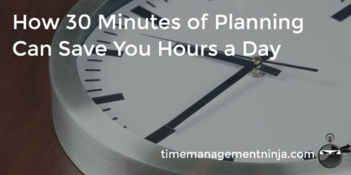 How 30 Minutes of Planning Can Save You Hours a Day – Time Management Ninja