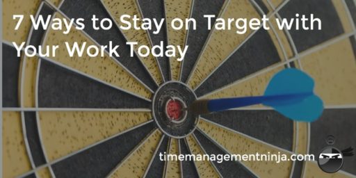 7 Ways to Stay on Target with Your Work Today – Time Management Ninja