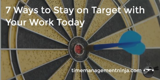 7 Ways to Stay on Target with Your Work Today – Time Management Ninja