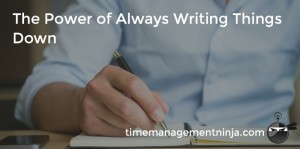 The Power of Always Writing Things Down – Time Management Ninja