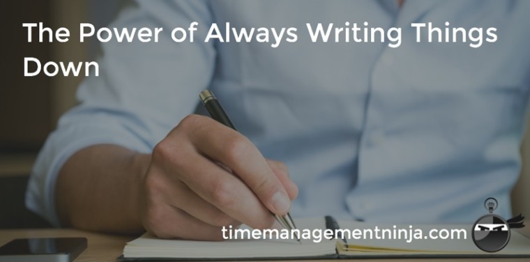 The Power of Always Writing Things Down – Time Management Ninja