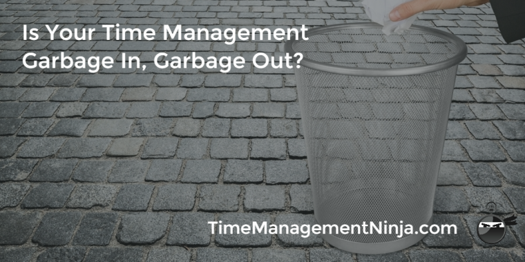 Is Your Time Management Garbage In, Garbage Out? – Time Management Ninja
