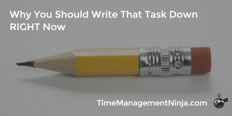 Why You Should Write That Task Down RIGHT Now – Time Management Ninja