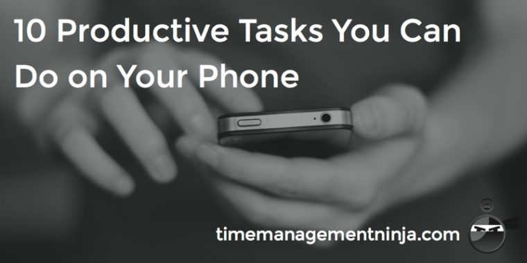 10 Productive Tasks You Can Do on Your Phone – Time Management Ninja