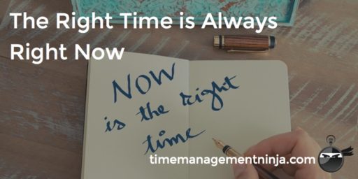 The Right Time is Always Right Now – Time Management Ninja