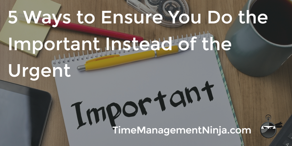 5 Ways to Ensure You Do the Important Instead of the Urgent – Time ...