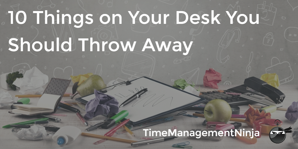 10 Things on Your Desk You Should Throw Away – Time Management Ninja