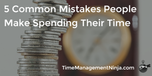 5 Common Mistakes People Make Spending Their Time – Time Management Ninja