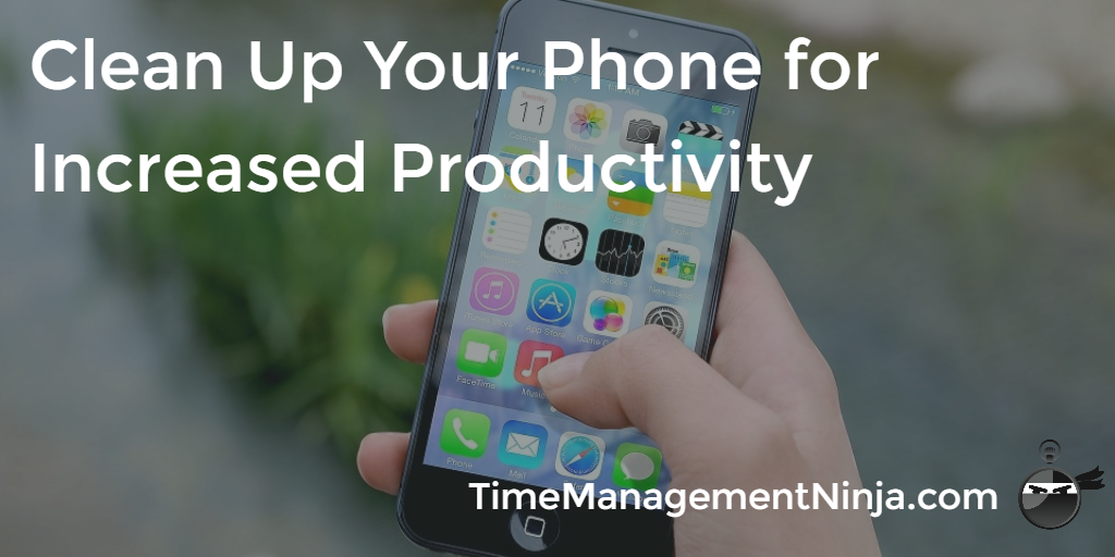 Clean Up Your Phone for Increased Productivity – Time Management Ninja
