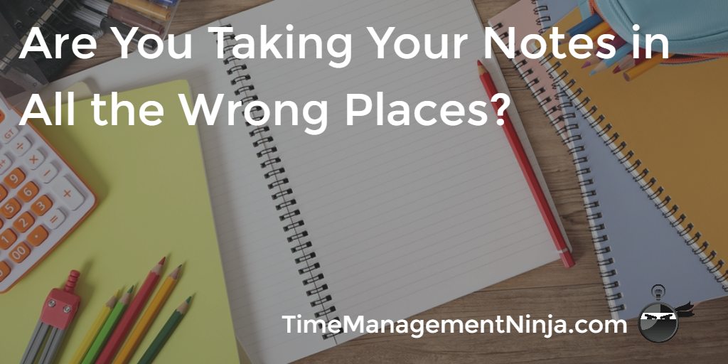 Are You Taking Your Notes in All the Wrong Places? – Time Management Ninja