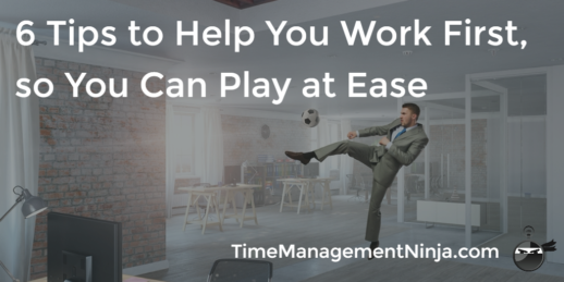 6 Tips to Help You Work First, so You Can Play at Ease – Time ...