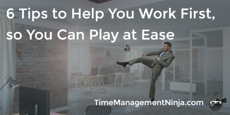 6 Tips to Help You Work First, so You Can Play at Ease – Time ...