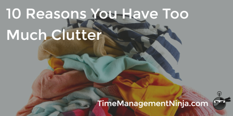 10 Reasons You Have Too Much Clutter – Time Management Ninja
