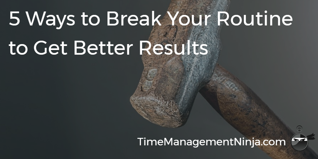 5 Ways to Break Your Routine to Get Better Results – Time Management Ninja