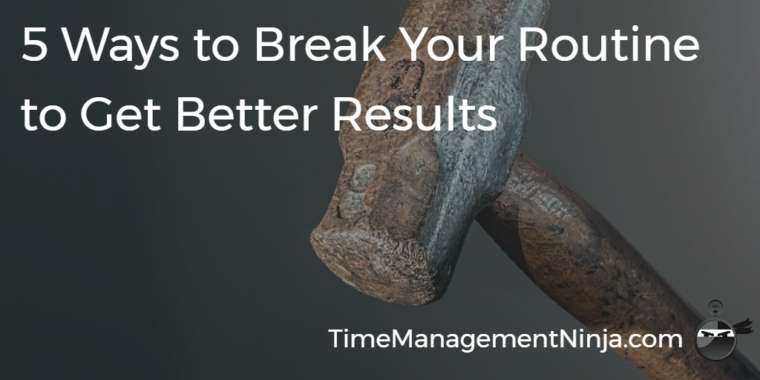 5 Ways to Break Your Routine to Get Better Results – Time Management Ninja