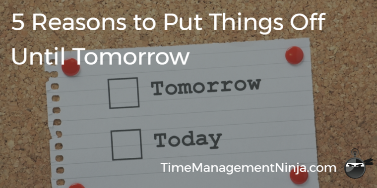 5 Reasons To Put Things Off Until Tomorrow – Time Management Ninja