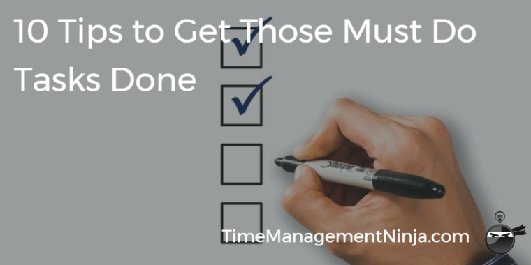 10 Tips to Get Those Must Do Tasks Done – Time Management Ninja