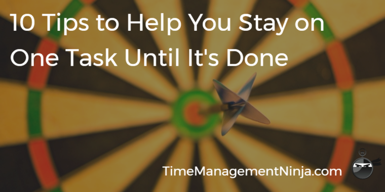 10 Tips to Help You Stay on One Task Until It’s Done – Time Management ...