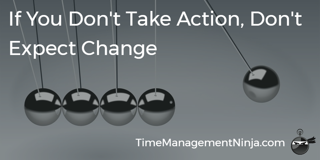 If You Don’t Take Action, Don’t Expect Change – Time Management Ninja