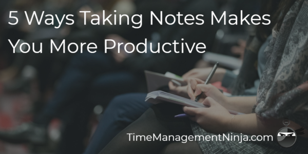 5 Ways Taking Notes Makes You More Productive – Time Management Ninja