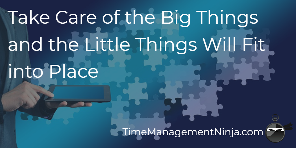 Take Care of the Big Things and the Little Things Will Fit Into Place ...