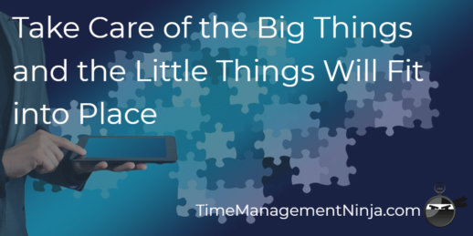 Take Care of the Big Things and the Little Things Will Fit Into Place ...
