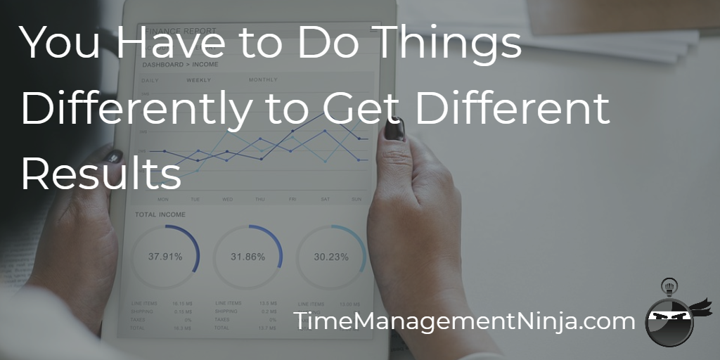 You Have to Do Things Differently to Get Different Results – Time ...