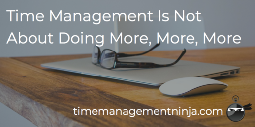 Time Management Is Not About Doing More, More, More – Time Management Ninja